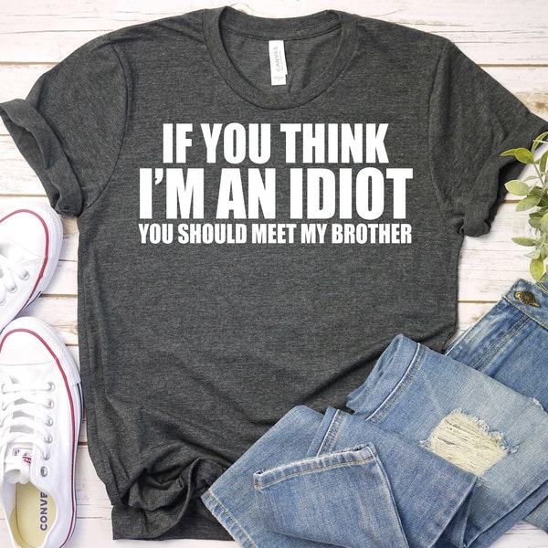 If You Think I'm an Idiot You Should Meet My Brother Shirt - Etsy