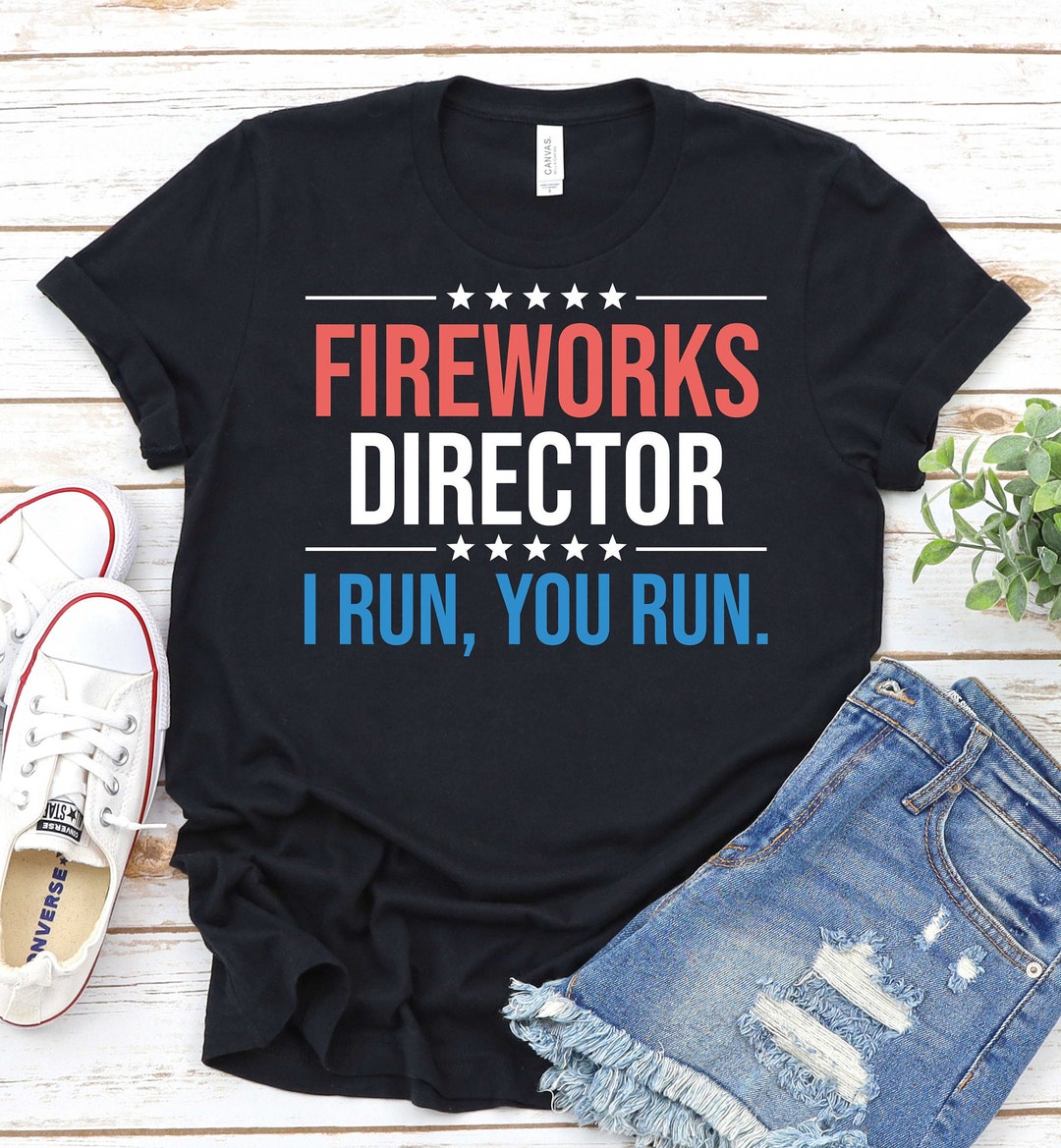 Fireworks Director I Run You Run - 4th of July Shirt, Independence Day ...
