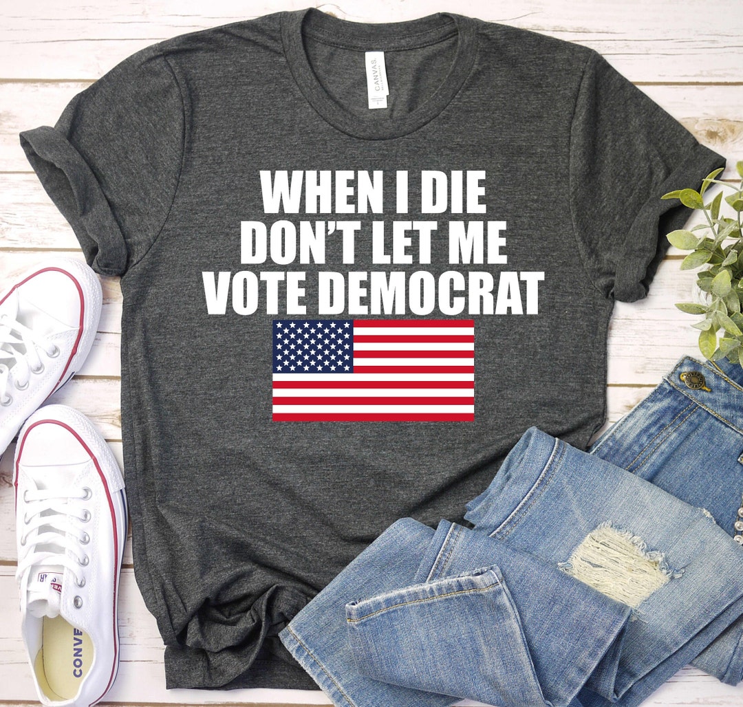 When I Die Don't Let Me Vote Democrat Shirt - Funny Republican Shirt ...