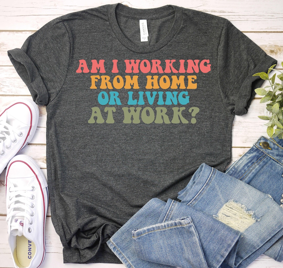 Am I Working From Home or Living at Work-work From Home Shirt,home ...