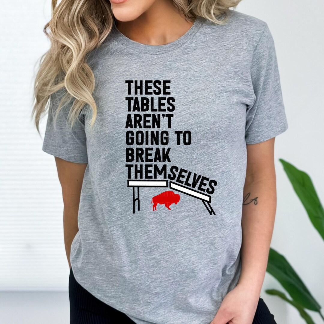 These Tables Aren't Going to Break Themselves T-shirt, Sweatshirt, or ...
