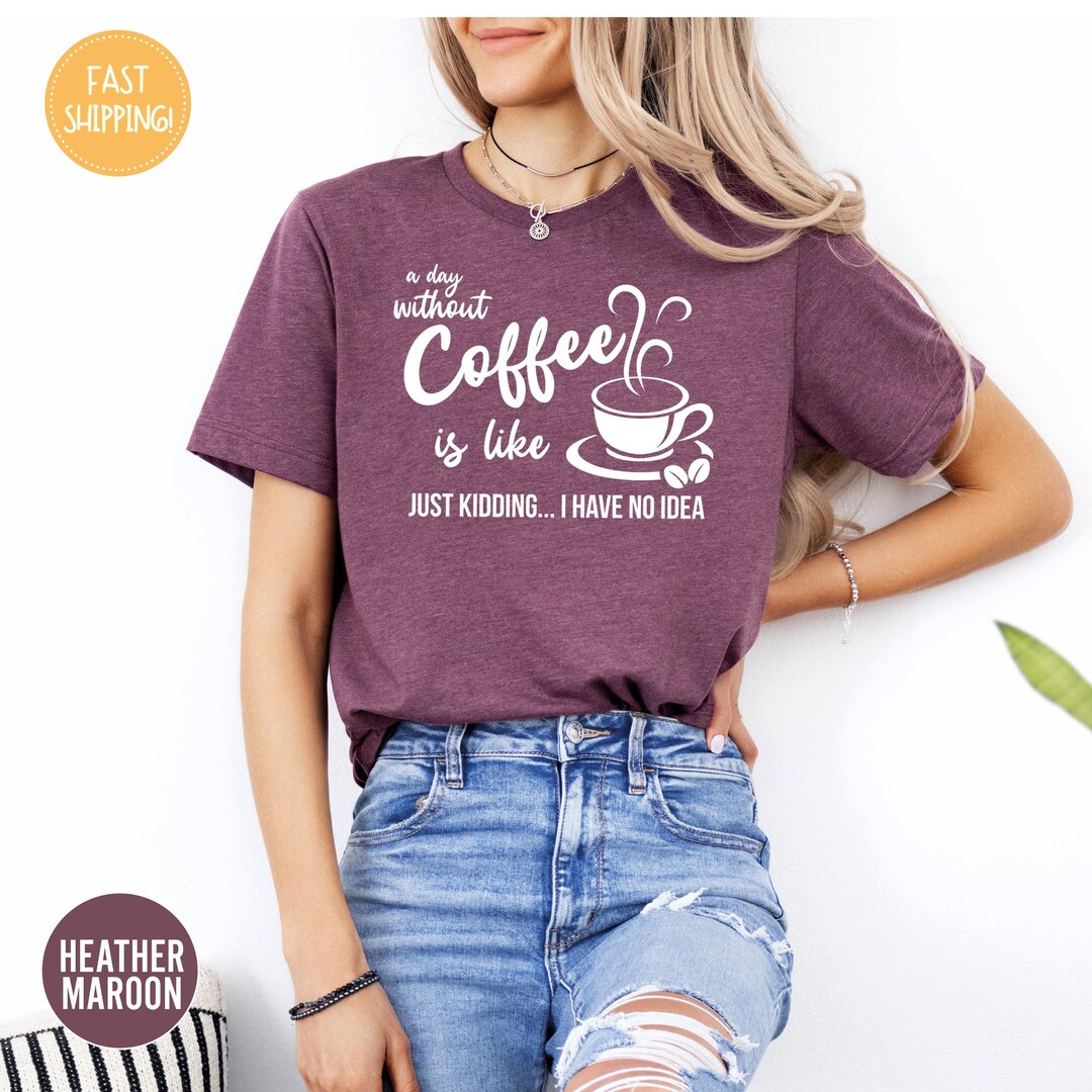 Funny Coffee Lover Shirt, A Day Without Coffee is Like, Coffee Lover ...