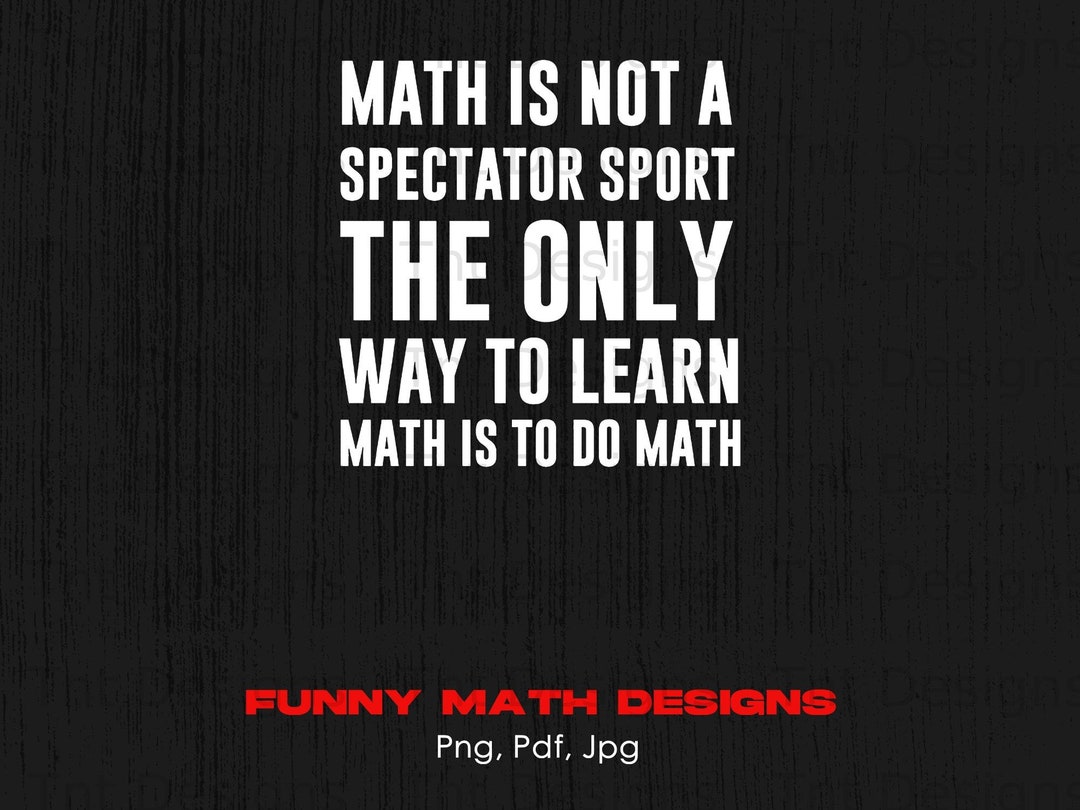 Math is Not A Spectator Sport the Only Way to Learn Math is to Do Math ...