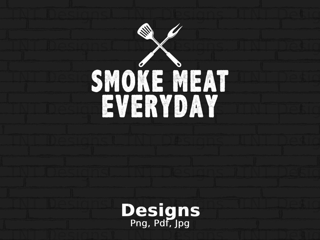 Smoke Meat Everyday Digital Png File, Instant Download, Funny Smoker T ...