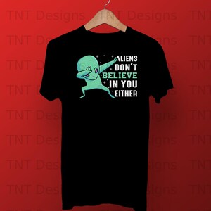Dabbing Aliens Don't Believe in You Either Digital Png Design File ...
