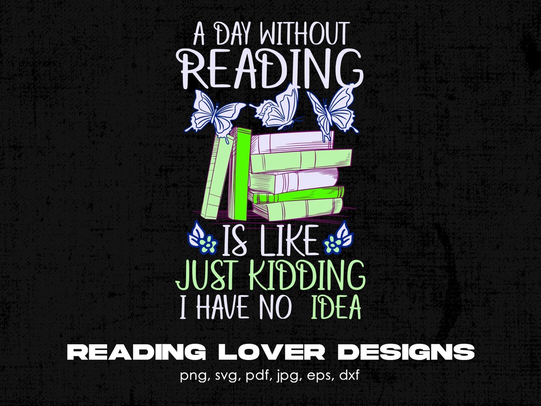 A Day Without Reading is Like Just Kidding I Have No Idea Digital Png ...