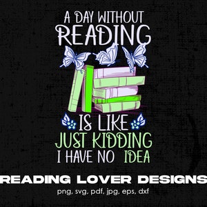 A Day Without Reading is Like Just Kidding I Have No Idea Digital Png ...