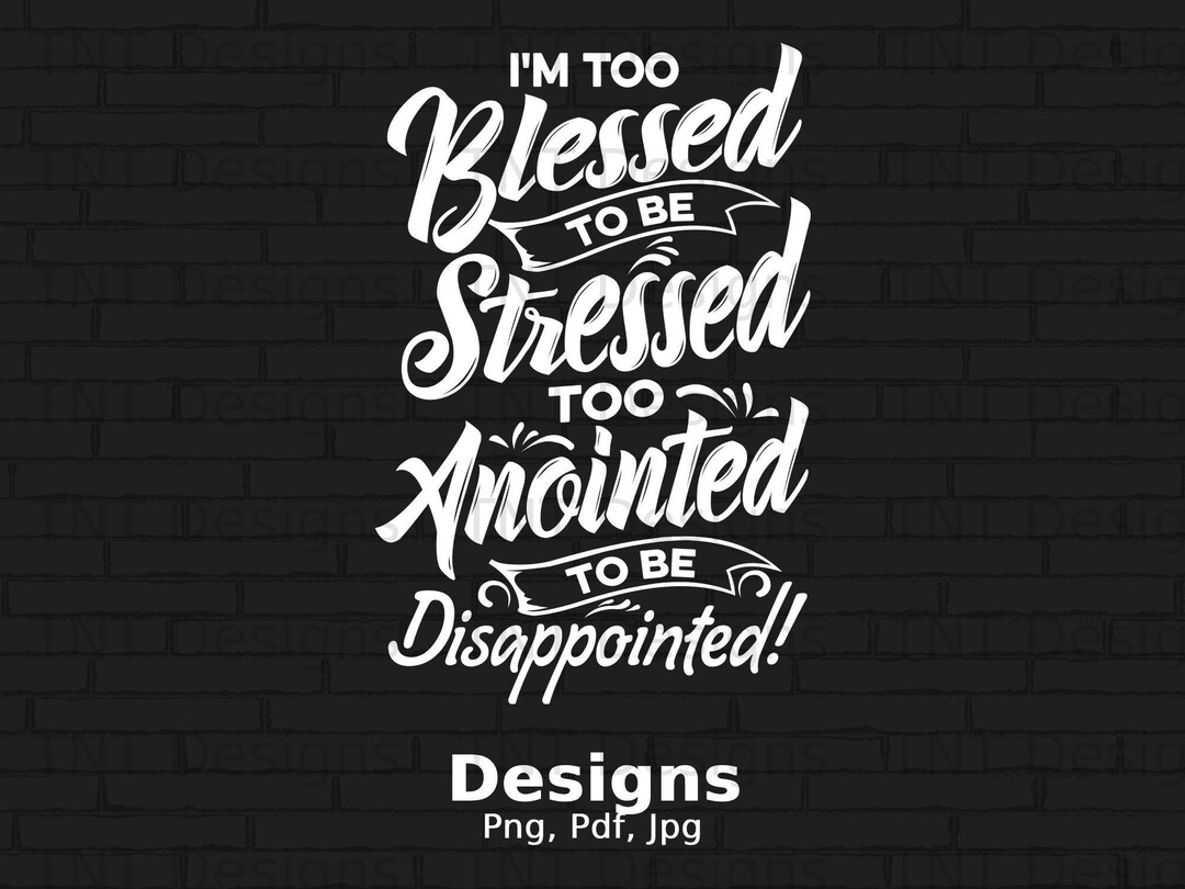 Too Blessed to Be Stressed Too Anointed to Be Disappointed Digital Png ...