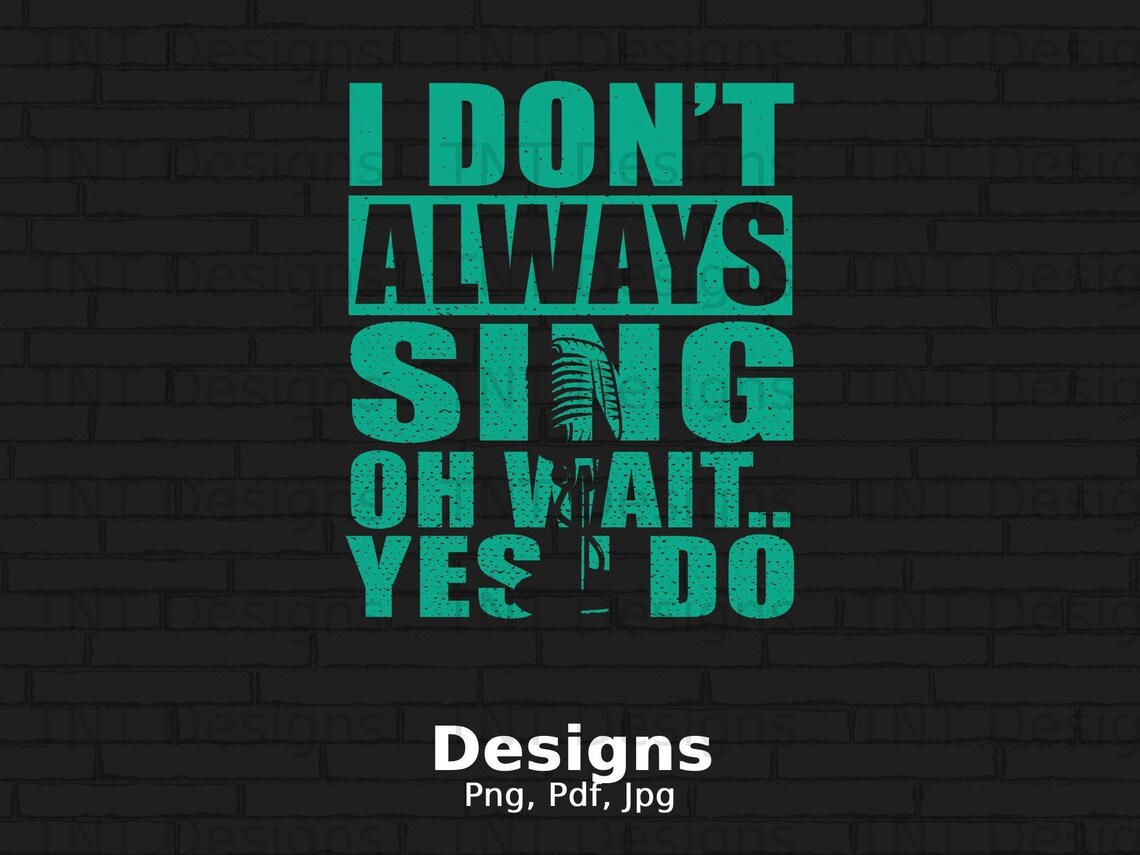 I Don't Always Sing Oh Wait Yes I Do Digital Png File, Instant Download ...
