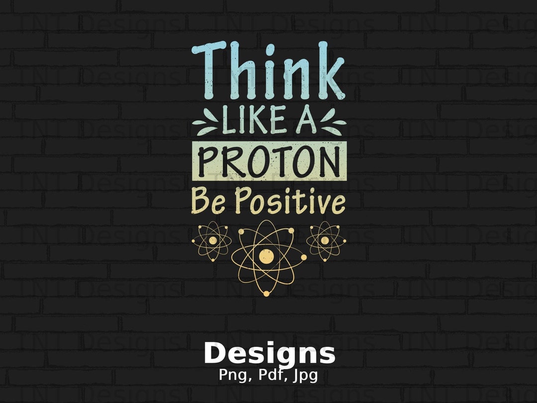 Think Like A Proton Be Positive Digital Png File, Instant Download ...