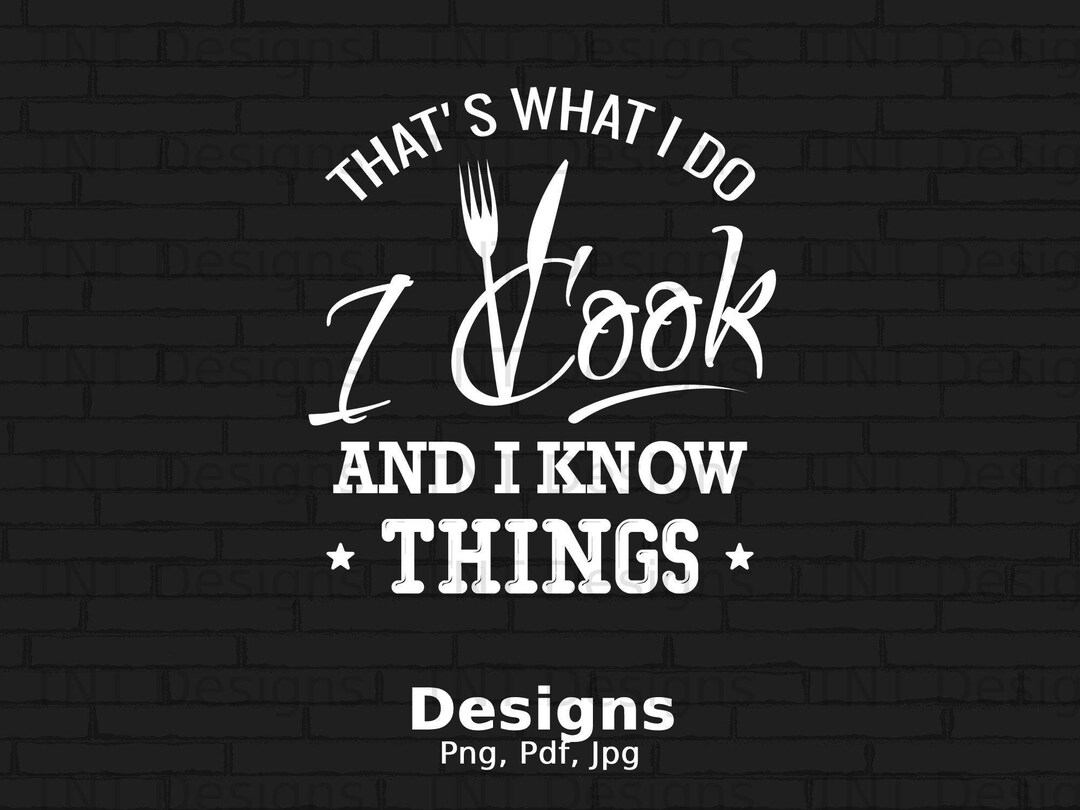 That's What I Do I Cook and I Know Things Png Digital File, Instant ...