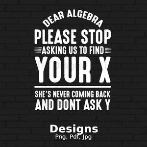 Dear Algebra Please Stop Asking Us to Find Your X Digital Png File ...