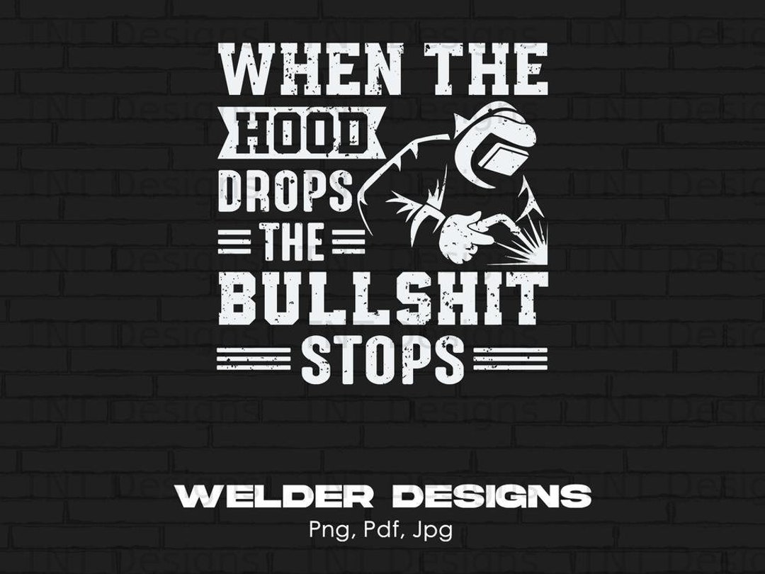 When the Hood Drops the Bullsh*t Stops Digital Png File, Instant Download, Adult Welder Humor ...