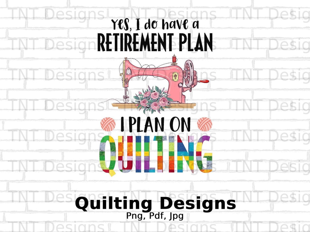 Yes I Have A Retirement Plan I Plan on Quilting Digital Png File ...