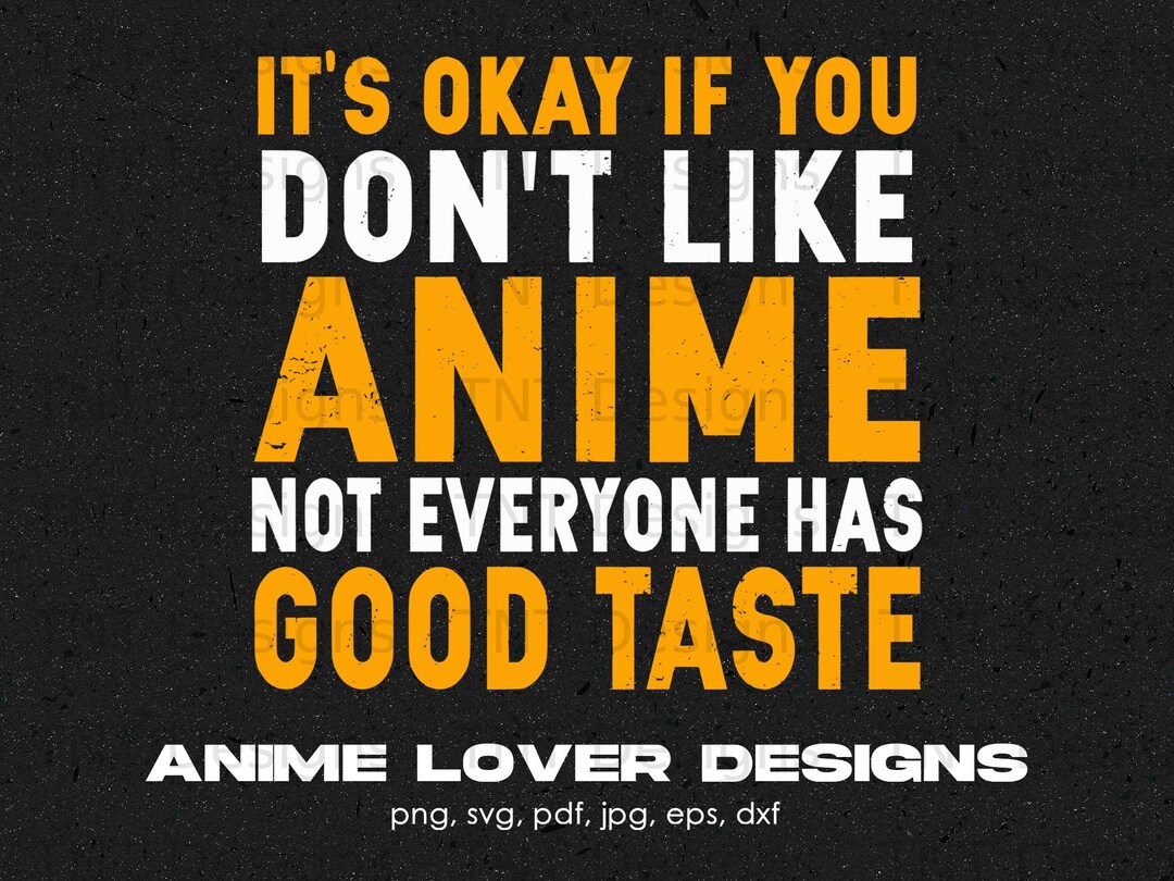 It's Ok If You Don't Like Anime Not Everyone Has Good Taste Digital Png ...