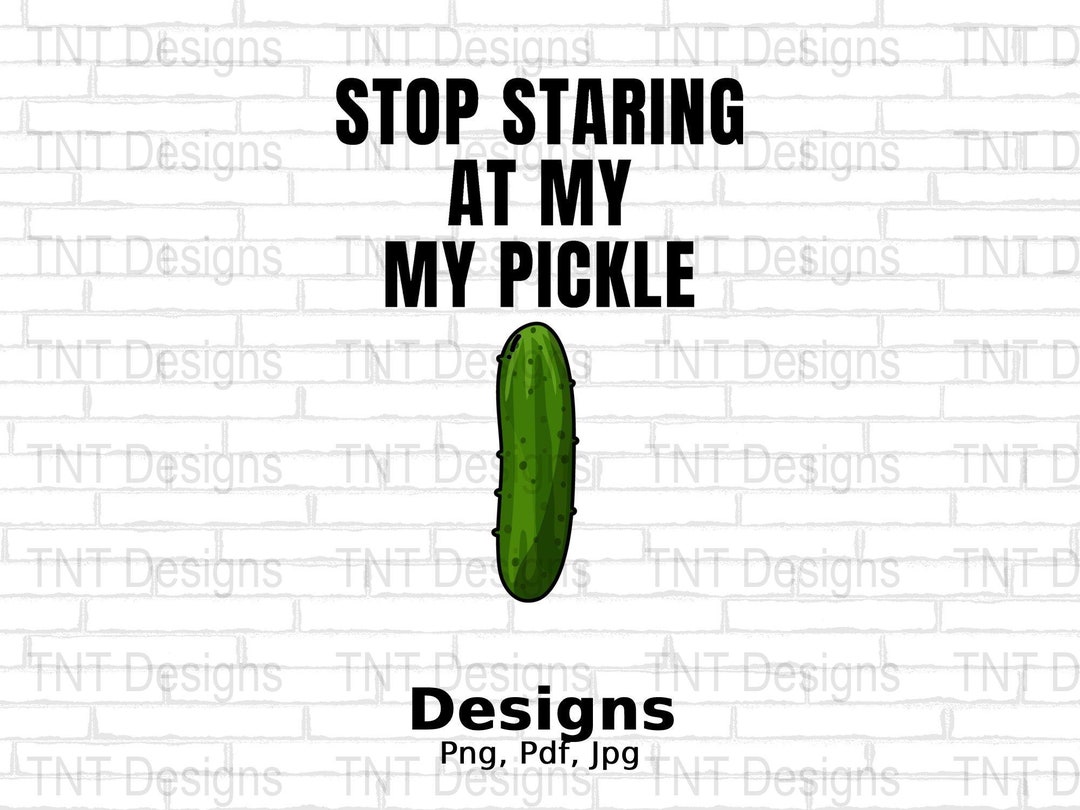 Stop Staring at My Pickle Digital Png File, Instant Download, Funny Pickle Pun T-shirt Design ...