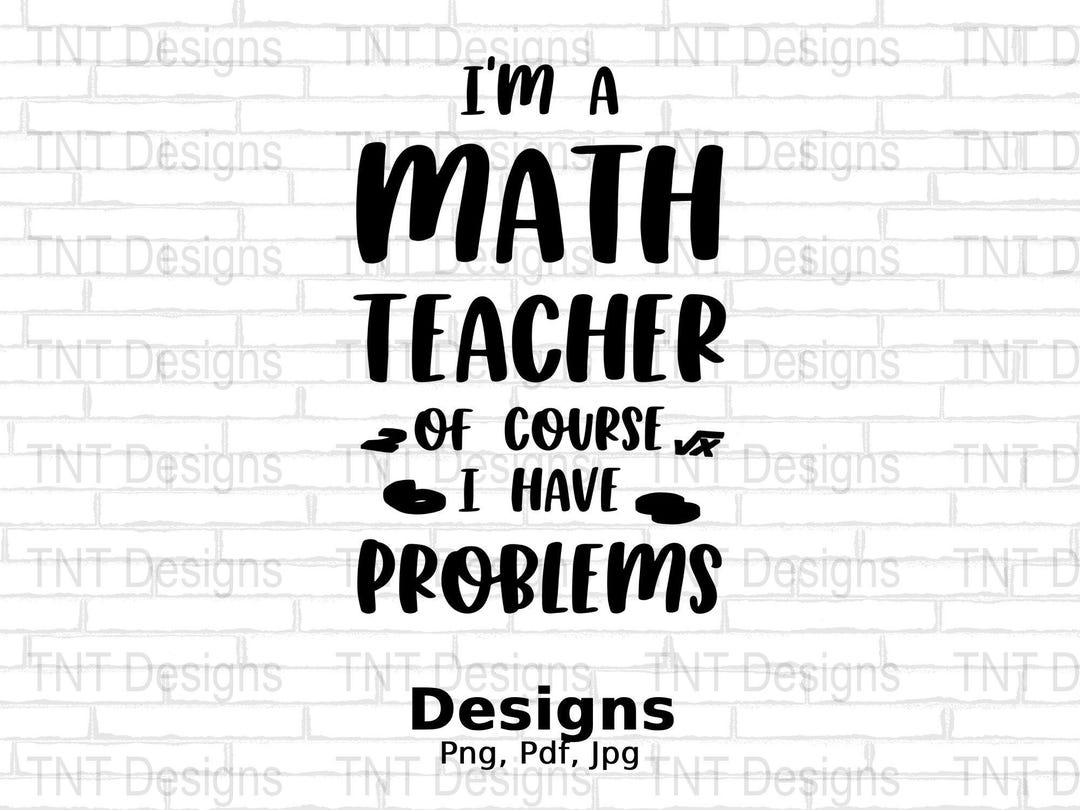 I'm A Math Teacher of Course I Have Problems Digital Png File, Math ...