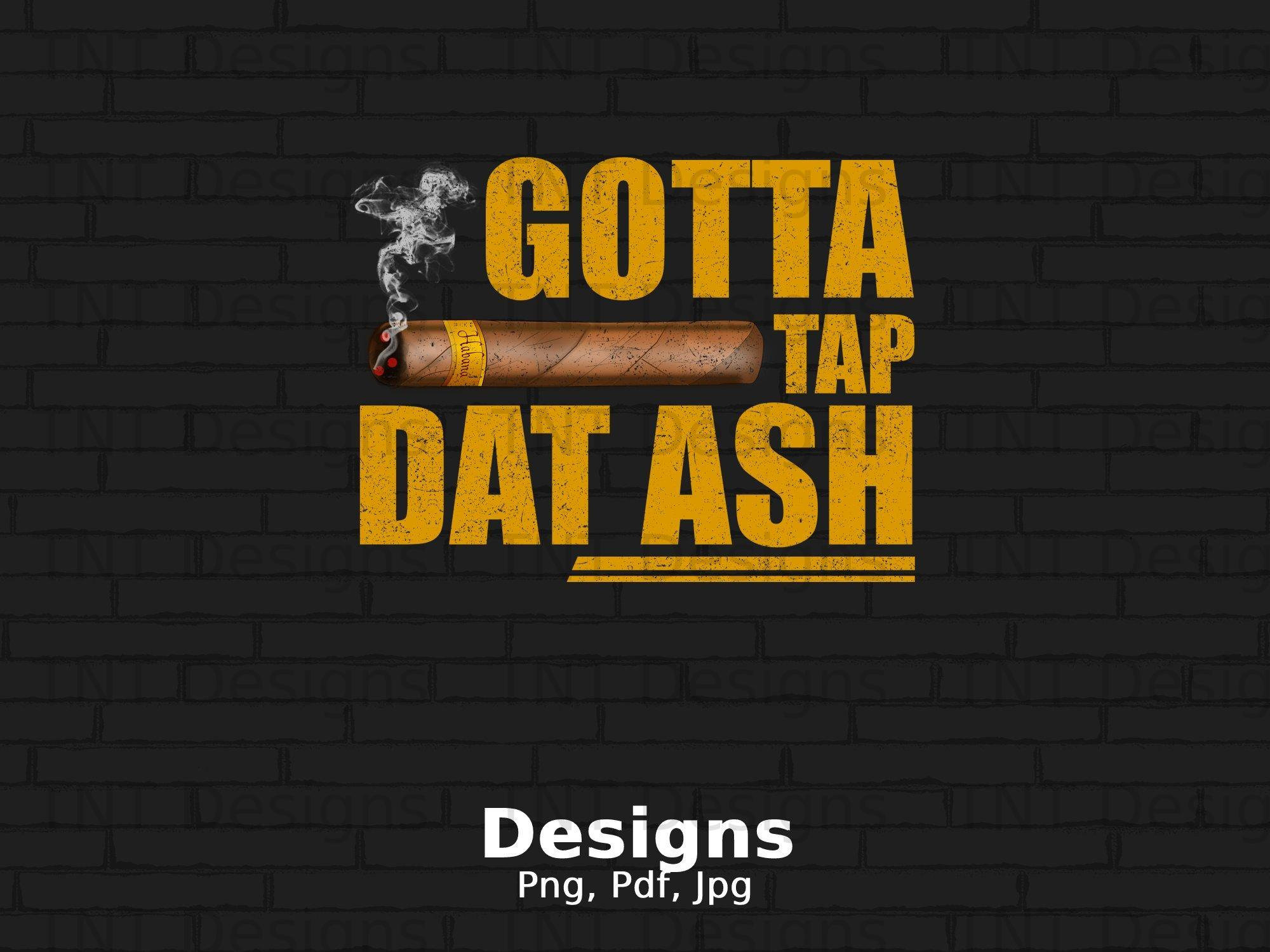 Gotta Tap Dat Ash Digital Png File Instant Download, Funny Cigar Lovers ...
