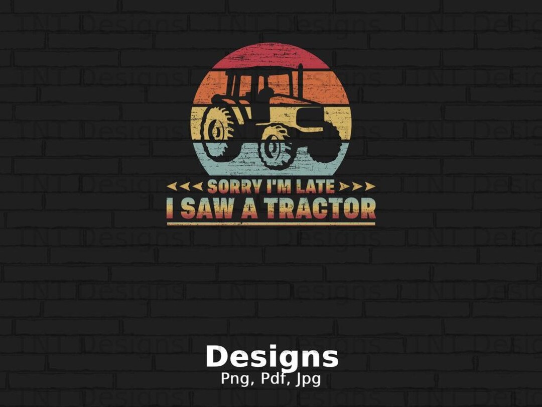 Sorry I'm Late I Saw A Tractor Digital Png File, Instant Download ...
