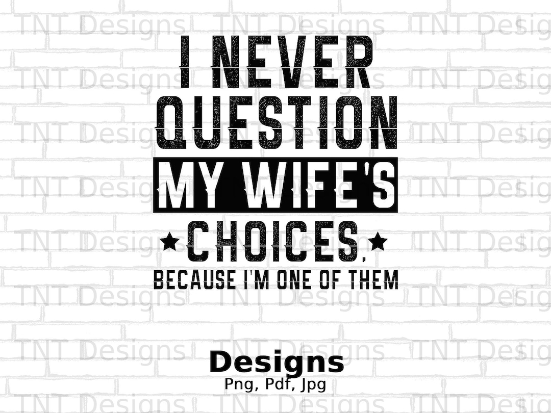 I Never Question My Wife's Choices Because I'm One of Them Digital PNG ...