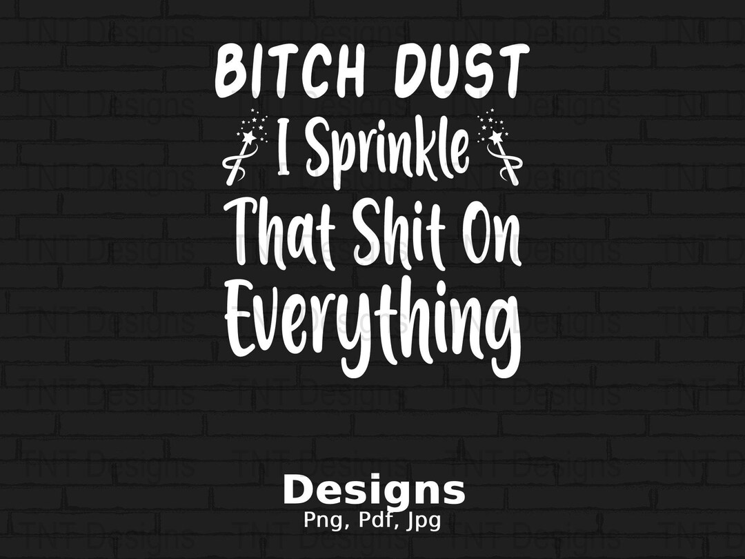 Bitch Dust I Sprinkle That Shit on Everything Digital Png File, Instant ...