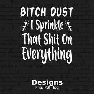 Bitch Dust I Sprinkle That Shit on Everything Digital Png File, Instant ...