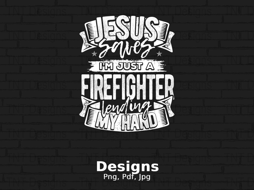 Jesus Saves I'm Just A Firefighter Lending My Hand Digital Png File ...