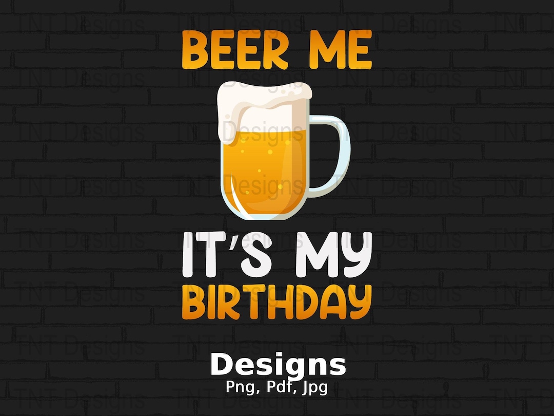 Beer Me It's My Birthday Digital Png File Instant Download, Funny ...
