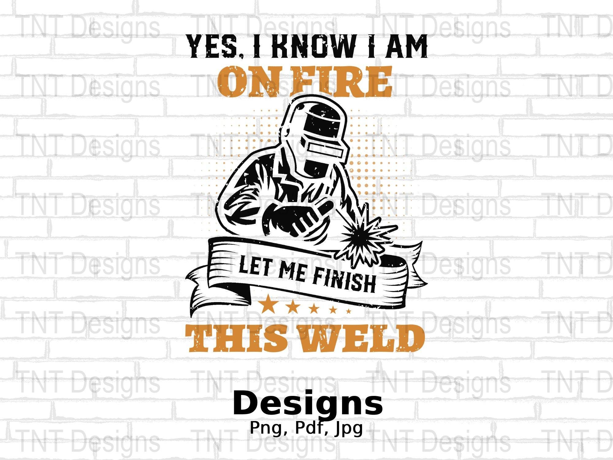 Yes I Know I'm on Fire Let Me Finish This Weld Digital Png File ...