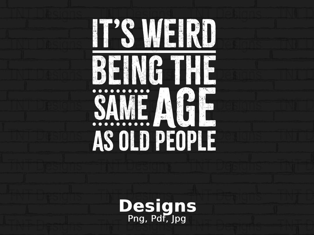 It's Weird Being the Same Age as Old People Digital Png File, Sarcasm ...
