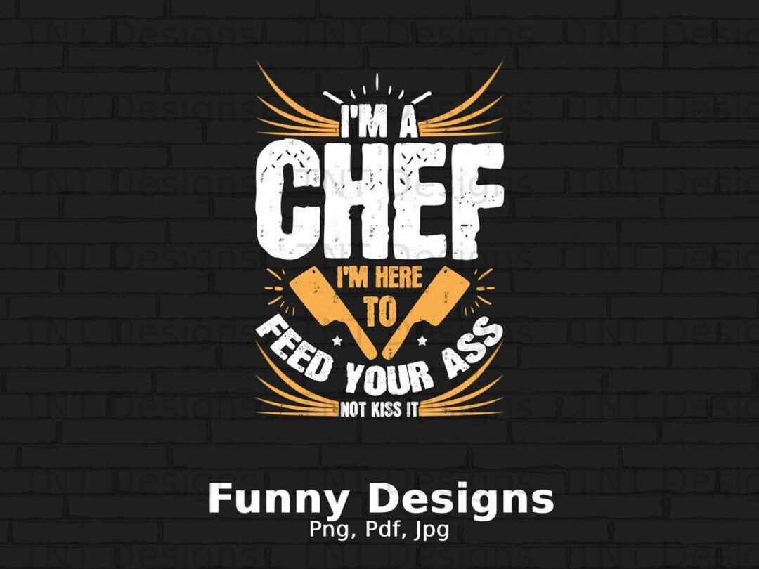 I'm A Chef I'm Here to Feed Your Ass Digital Png File, Instant Download ...