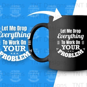 Let Me Drop Everything and Work on Your Problem Digital Png File ...