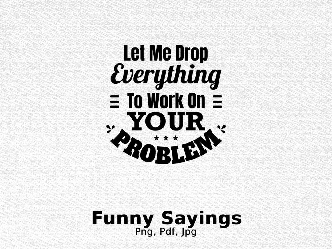 Let Me Drop Everything And Work On Your Problem Digital File Download let-me-drop-everything-and-work-on-your-problem-digital-file-download