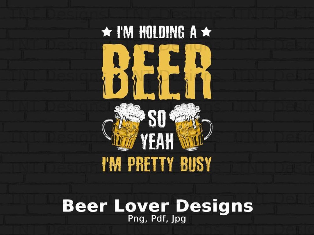 I'm Holding A Beer so Yeah I'm Pretty Busy Digital Png File Instant ...