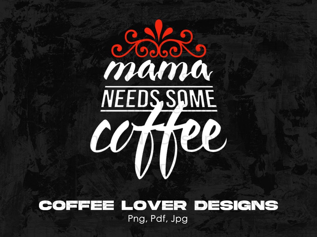 Mama Needs Some Coffee Digital Png File, Instant Download, Coffee Lover Mom T-shirt Design ...
