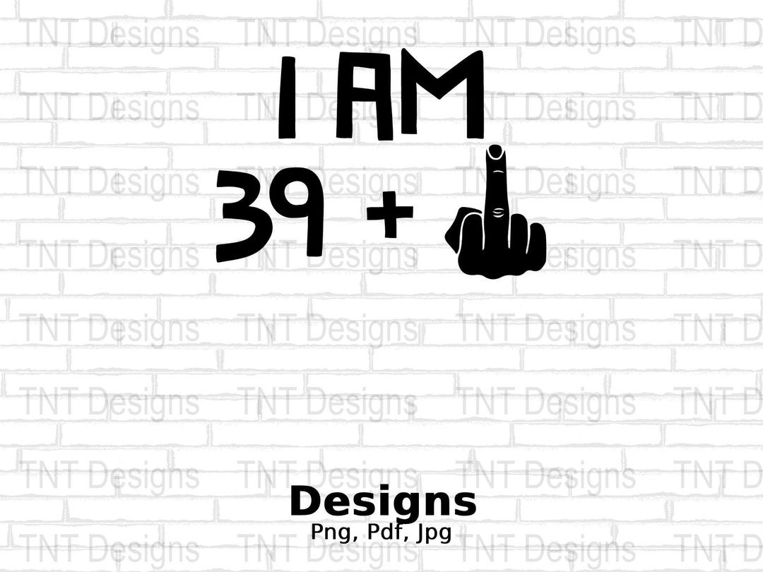 I Am 39 Plus 1 Middle Finger Digital Png File, Funny 40th Birthday ...