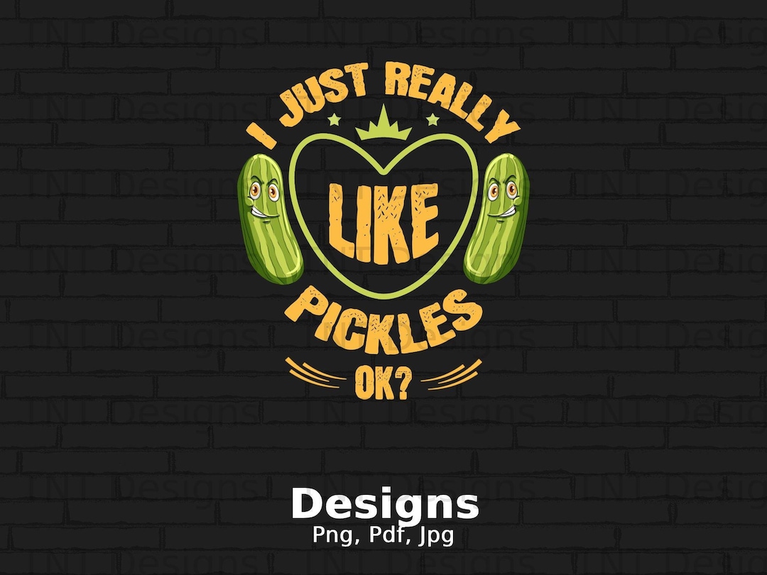 I Really Like Pickles Digital Png File, Instant Download, Funny Pickle T-shirt Design, Pickle ...