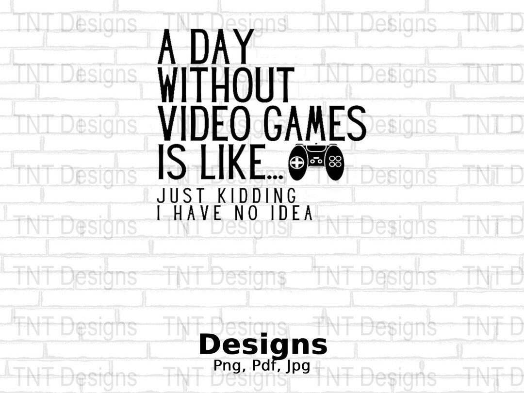 A Day Without Video Games Digital Png File, Gamer Sayings Shirt Png ...