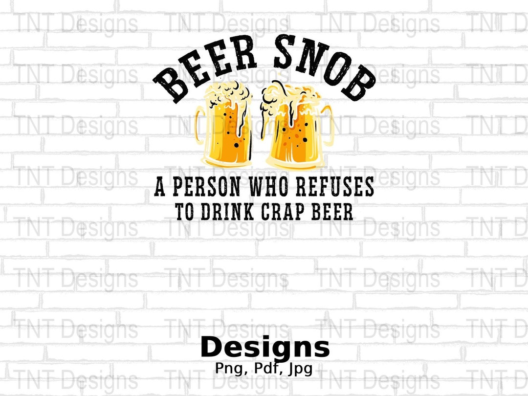 Beer Snob A Person Who Refuse to Drink Crap Beer Digital Png File ...