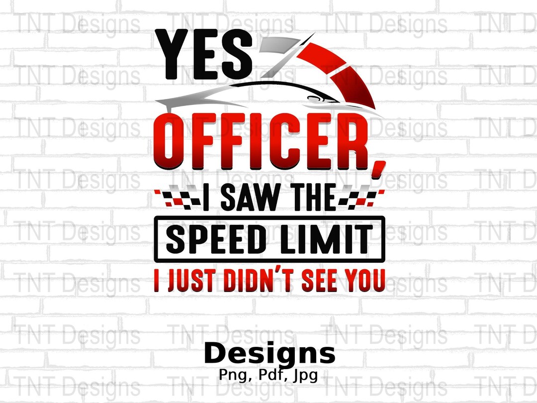 Yes Officer I Saw the Speed Limit I Just Didn't See You Digital Png ...