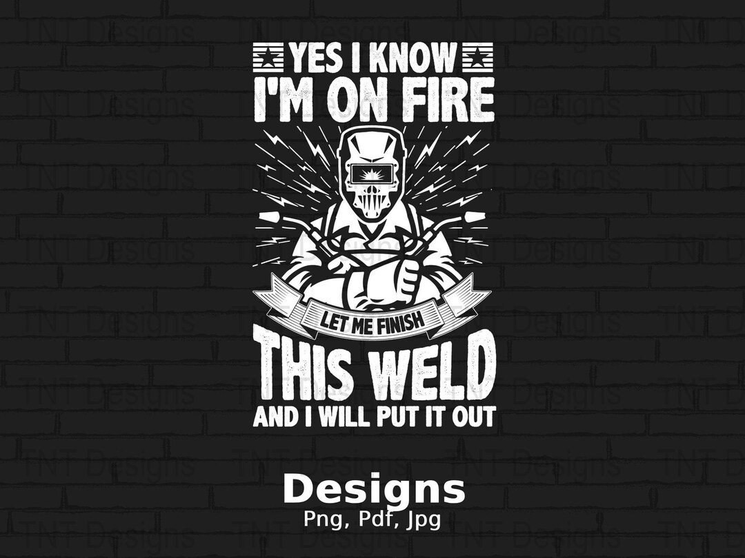 Yes I Know I'm on Fire Let Me Finish This Weld Digital Png File, Funny ...