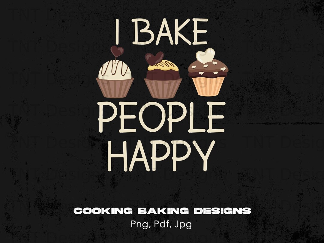 I Bake People Happy Digital Png File, Instant Download, Pastry Chef T ...