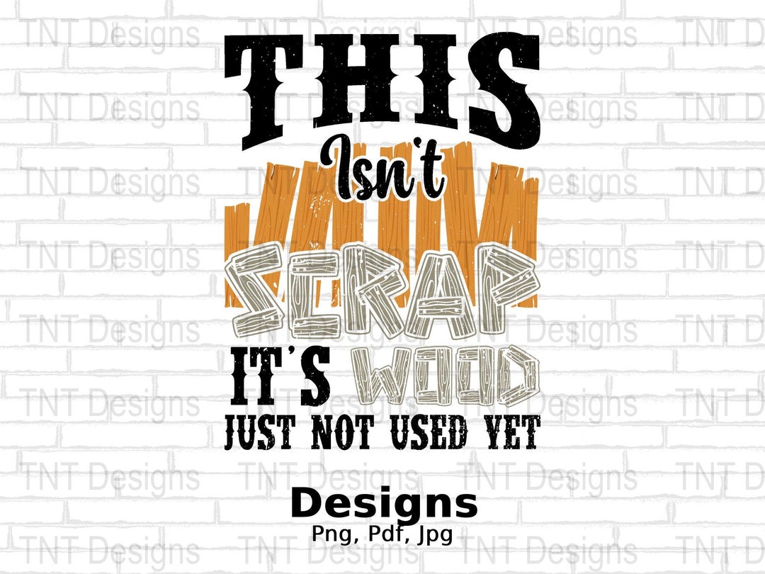 This Isn't Scrap It's Wood Just Not Used yet Digital Png File, Instant ...