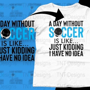 A Day Without Soccer is Like Just Kidding No Idea Digital Png File ...