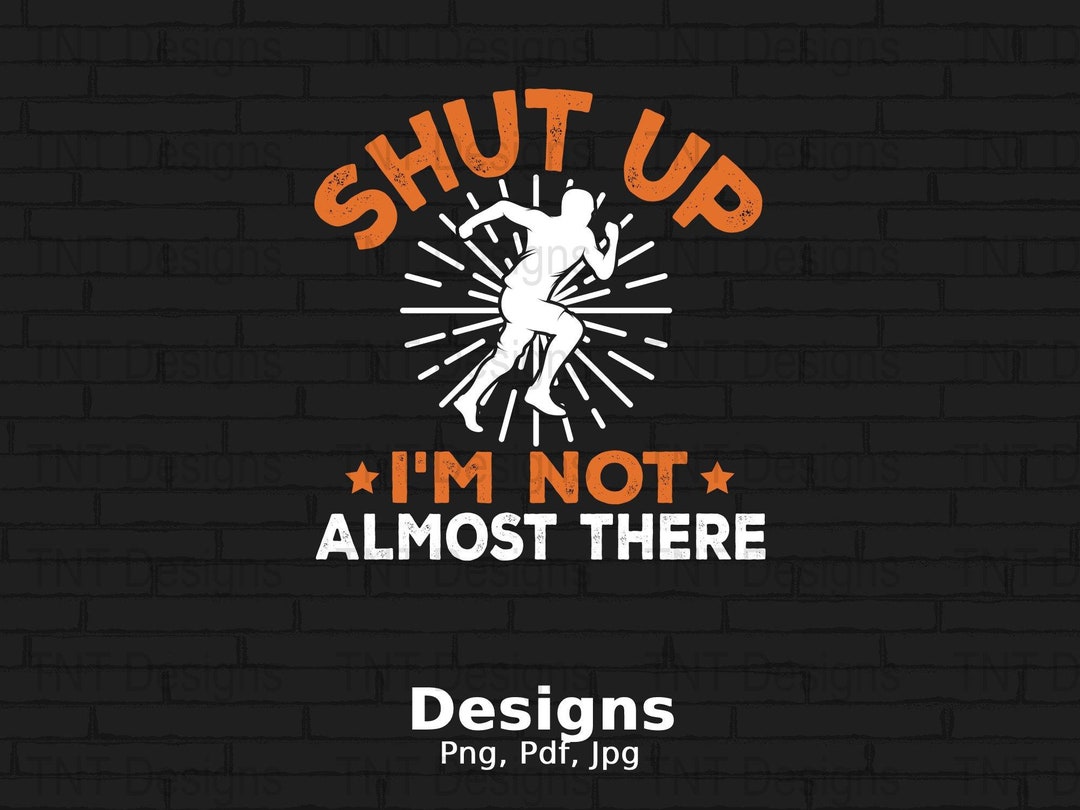 Shut up I'm Not Almost There Digital Png File, Instant Download, Funny ...