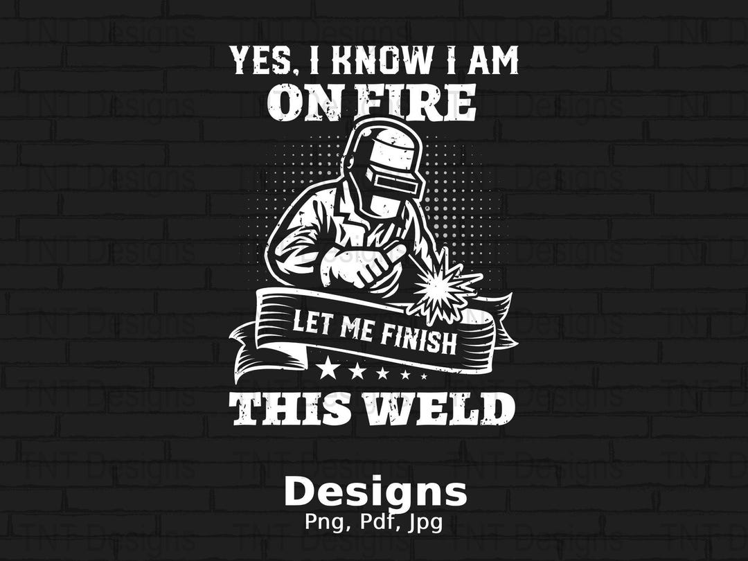 Yes I Know I'm on Fire Let Me Finish This Weld Digital Png File, Funny ...
