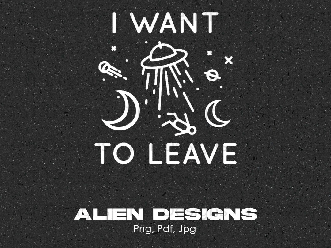 I Want to Leave UFO Alien Digital Png File, Instant Download, Funny UFO ...
