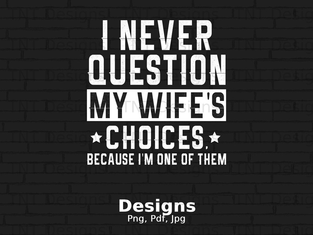 I Never Question My Wife's Choices Because I'm One of Them Digital Png ...
