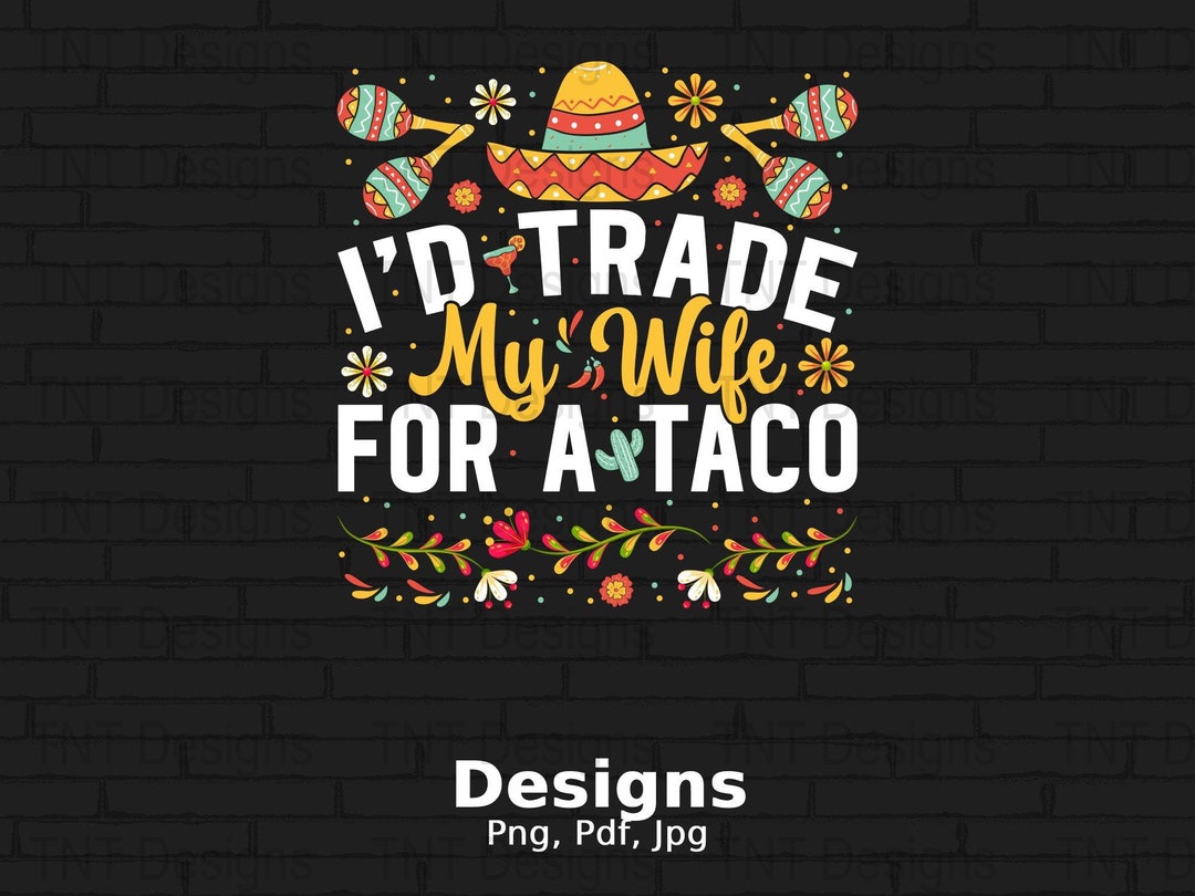 I'd Trade My Wife for A Taco Digital Png File, Instant Download, Funny ...
