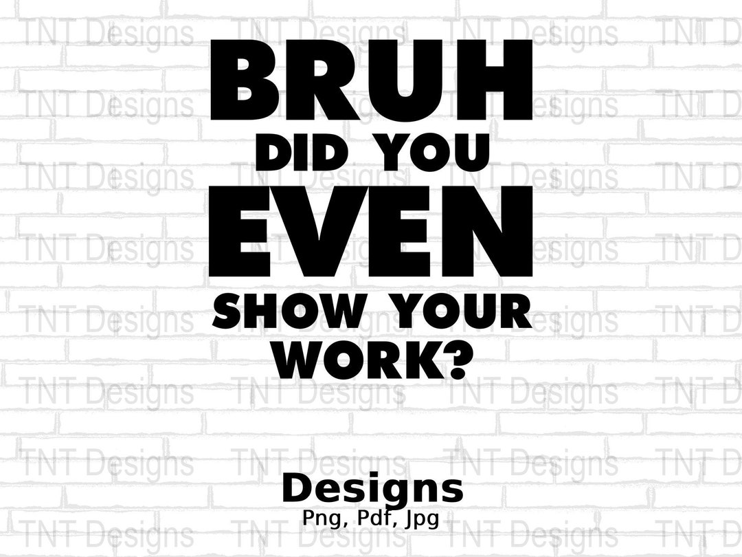 Bruh Did You Even Show Your Work Digital Png File, Instant Download ...